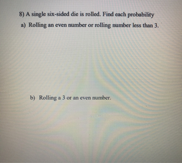 Solved 8) A single six-sided die is rolled. Find each | Chegg.com