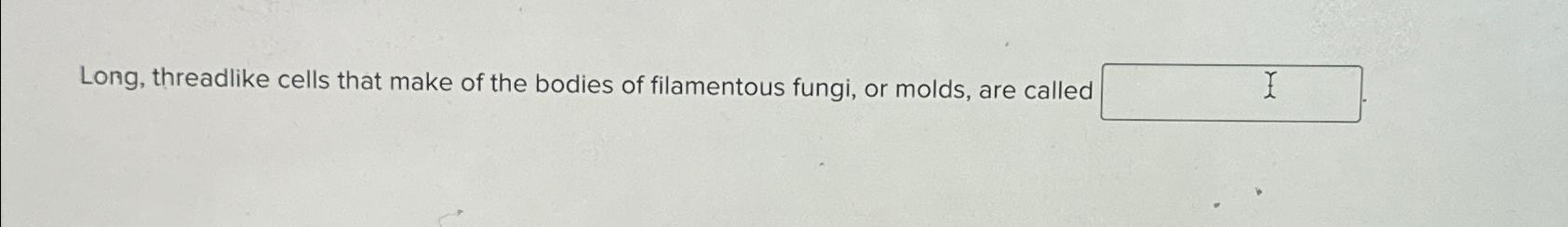 Solved Long, threadlike cells that make of the bodies of | Chegg.com