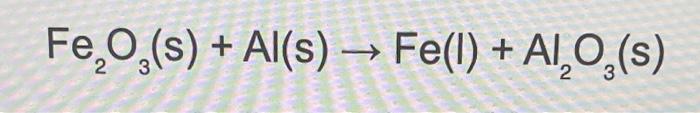 Solved Fe2O3( s)+Al(s)→Fe(l)+Al2O3 | Chegg.com