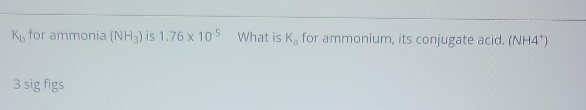 Solved Kb for ammonia (NH3) is 1.76×10−5 What is Ka for | Chegg.com