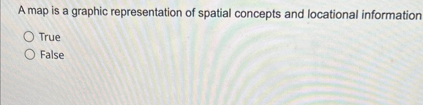 Solved A map is a graphic representation of spatial concepts | Chegg.com