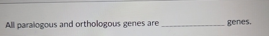 Solved All paralogous and orthologous genes are genes. | Chegg.com
