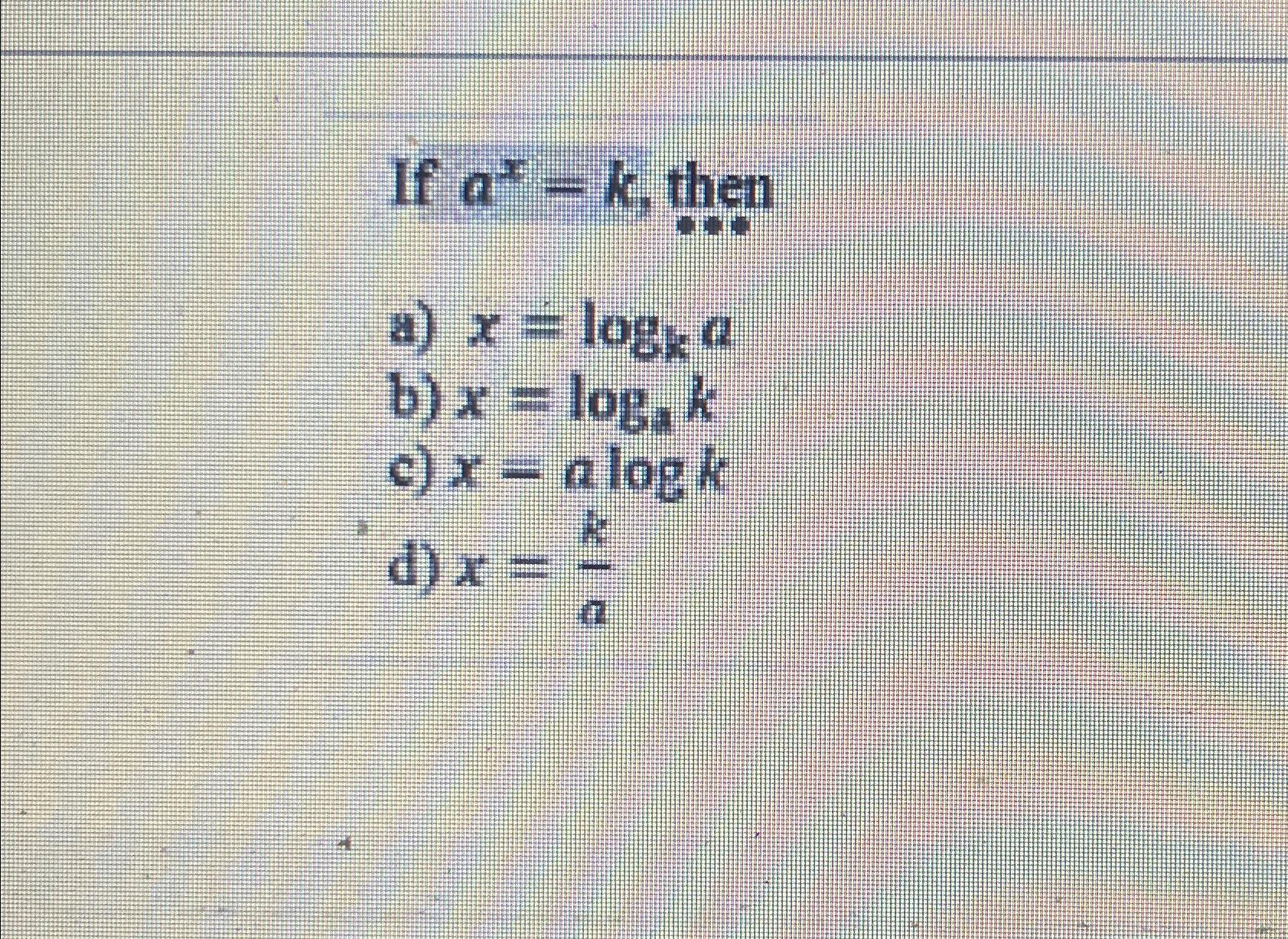 Solved If ax=k, ﻿thena) x=logkab) x=logakc) x=alogkd) x=ka | Chegg.com