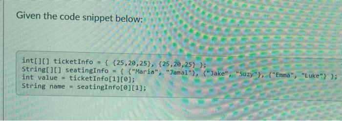 Solved Given the code snippet below: int [][] ticketInfo | Chegg.com