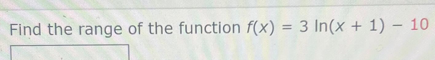 Solved Find the range of the function f(x)=3ln(x+1)-10 | Chegg.com