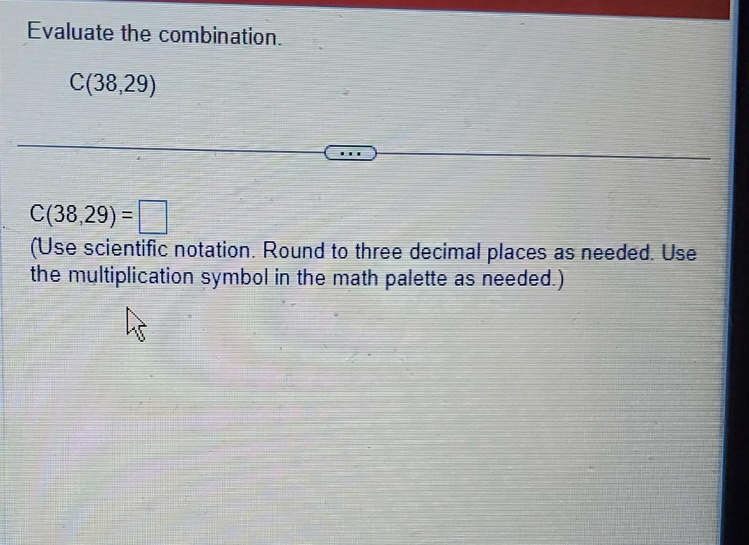 Solved Evaluate the combination. C(38,29) C(38,29)= (Use | Chegg.com