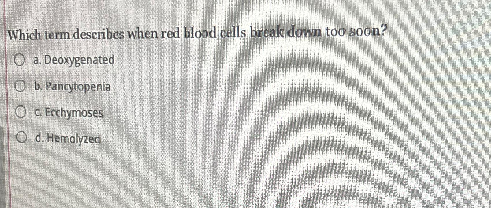 Solved Which term describes when red blood cells break down | Chegg.com