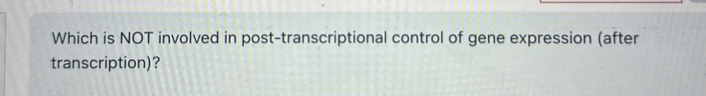 Solved Which is NOT involved in post-transcriptional control | Chegg.com