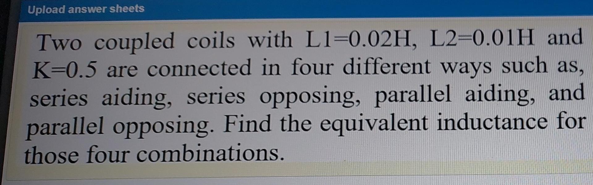 Solved Upload answer sheets Two coupled coils with Ll=0.02H, | Chegg.com