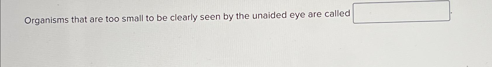 Solved Organisms that are too small to be clearly seen by | Chegg.com