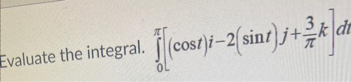 Solved Evaluate the integral. ∫0π[(cost)i−2(sint)j+π3k]dt | Chegg.com