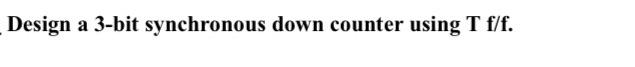 Solved Design a 3-bit synchronous down counter using T f/f. | Chegg.com