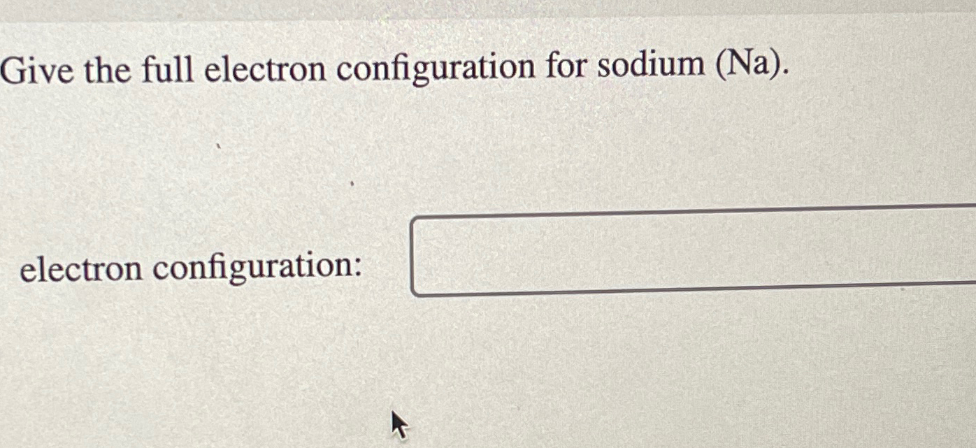 Solved Give the full electron configuration for sodium | Chegg.com