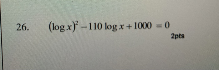 Solved 26. (log x) - 110 log x +1000 = 0 2pts | Chegg.com