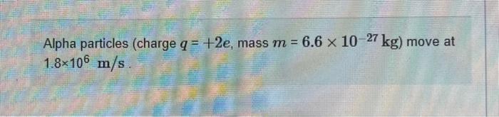 Solved Alpha particles (charge q=+2e, mass m=6.6×10−27 kg ) | Chegg.com