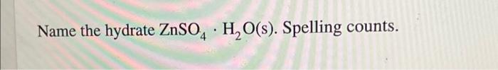 Solved Name the hydrate ZnSO4⋅H2O(s). Spelling counts. | Chegg.com
