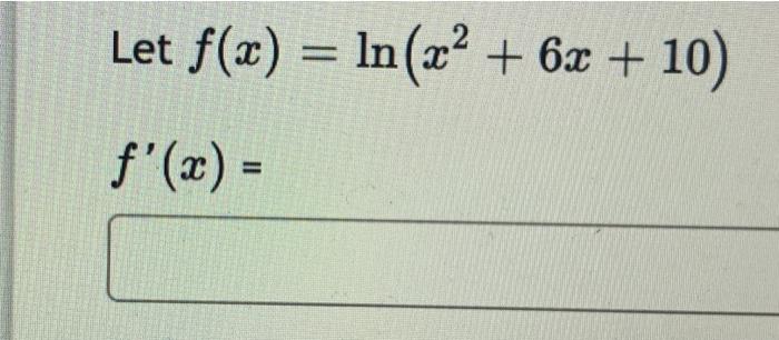 Solved Let f(x) = ln(x2 + 6x + 10) f'(x) = | Chegg.com