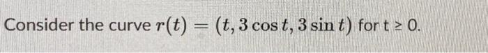 Solved Consider the curve r(t) = (t, 3 cost, 3 sin t) for t | Chegg.com