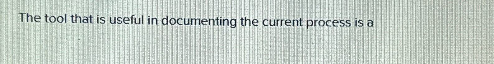 Solved The tool that is useful in documenting the current | Chegg.com