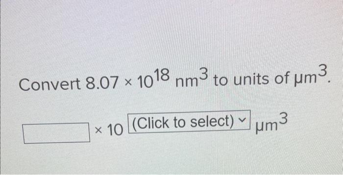 Solved Convert 8.07×1018 nm3 to units of μm3. ×10 μm3 | Chegg.com