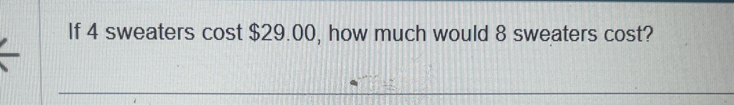 Solved If 4 ﻿sweaters cost $29.00, ﻿how much would 8 | Chegg.com