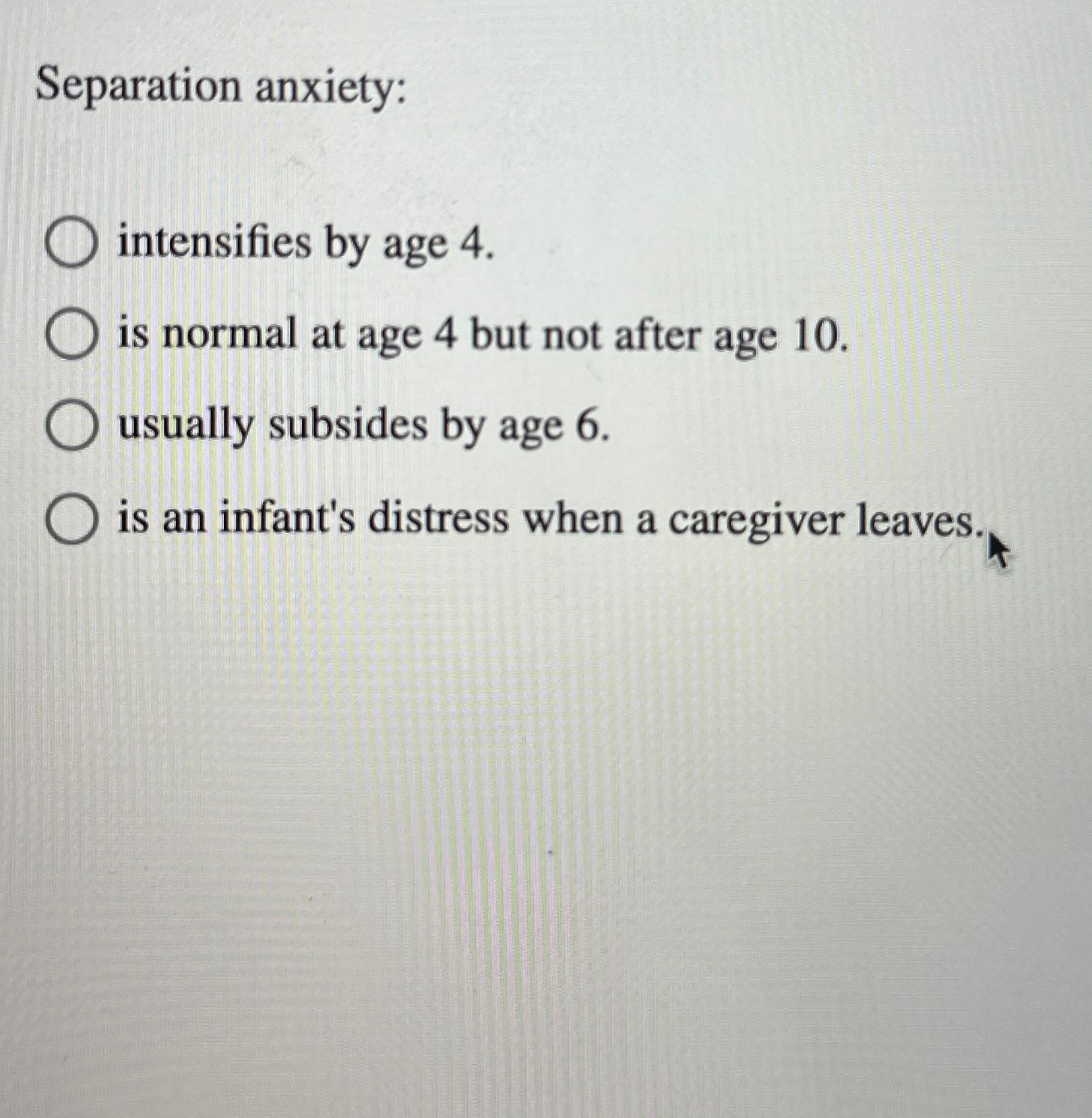Solved Separation anxiety:intensifies by age 4 . ﻿is normal | Chegg.com