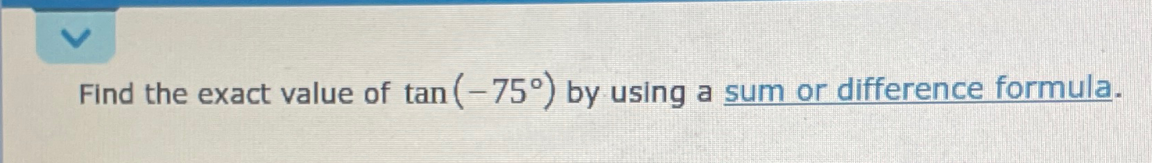 Solved Find the exact value of tan(-75°) ﻿by using a sum or | Chegg.com