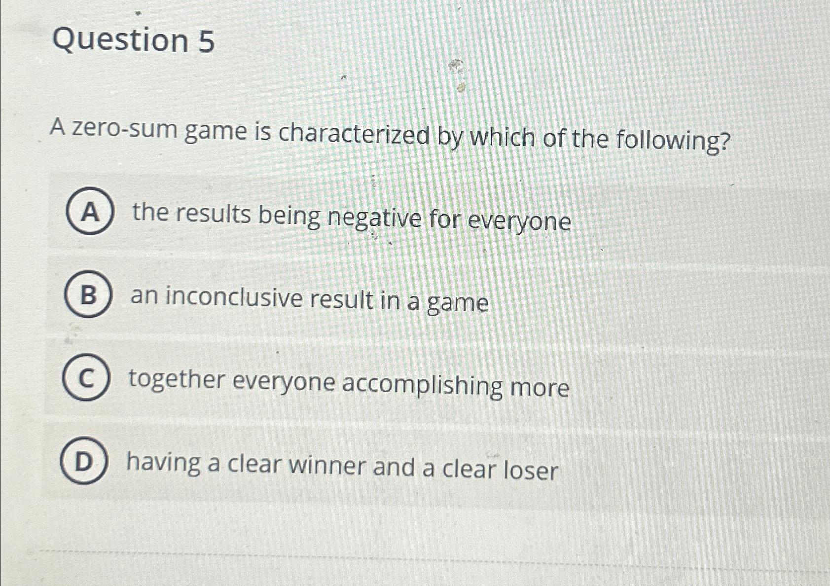 Solved Question 5A zero-sum game is characterized by which | Chegg.com