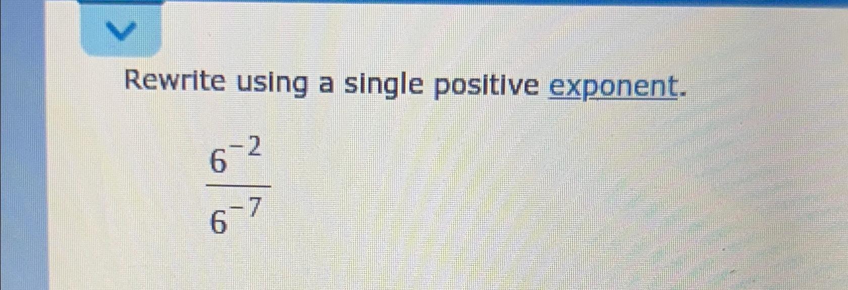 Solved Rewrite using a single positive exponent.6-26-7 | Chegg.com