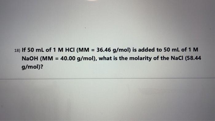 Solved 18) If 50 mL of 1MHCl(MM=36.46 g/mol) is added to 50 | Chegg.com