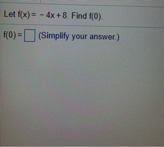 Solved Let f(x) = - 4x + 8. Find f(0). f(0) = (Simplify your | Chegg.com