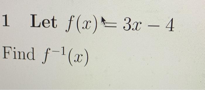 Solved 1 Let f(x) = 3x – 4 . Find f-1(x) | Chegg.com