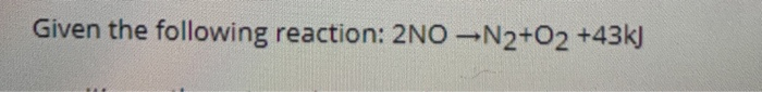 Given the following reaction: 2NO-N2+O2 +43kJ | Chegg.com