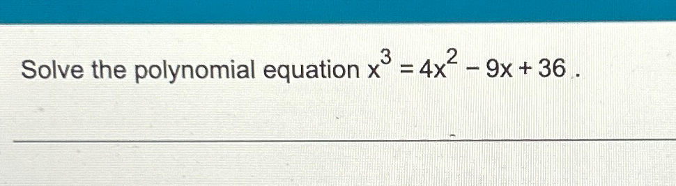 Solved Solve the polynomial equation x3=4x2-9x+36 | Chegg.com