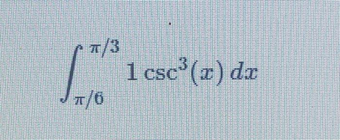 Solved \\( \\int_{\\pi / 6}^{\\pi / 3} 1 \\csc ^{3}(x) d x | Chegg.com