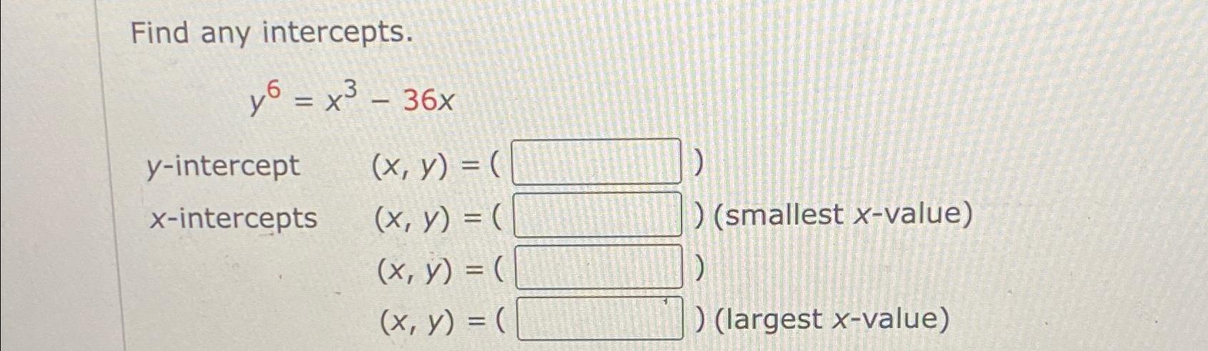 Solved Find any intercepts.y6=x3-36xy-intercept | Chegg.com Solved Find any intercepts.y6=x3-36xy-intercept | Chegg.com