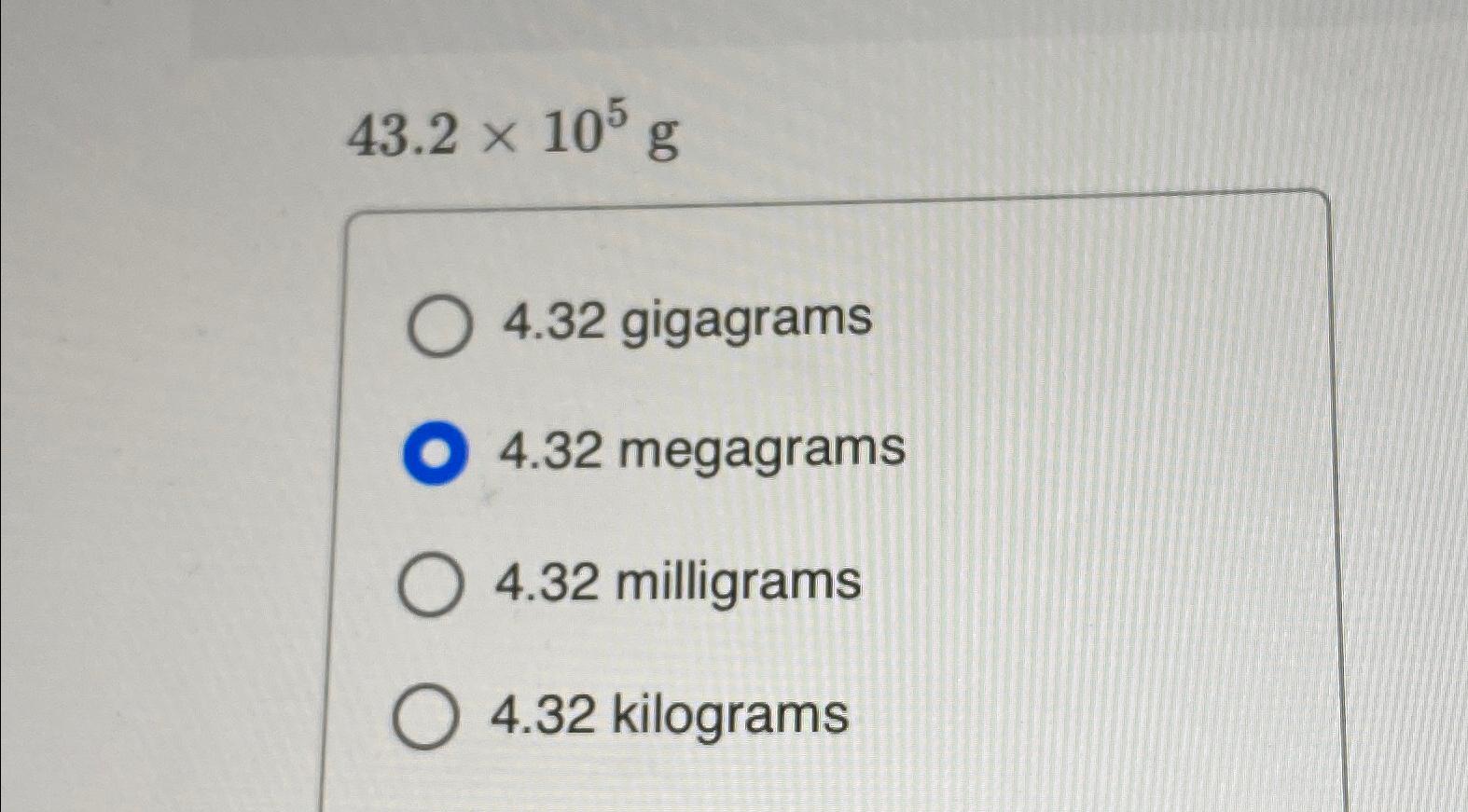 Solved 43.2×105g4.32 ﻿gigagrams4.32 ﻿megagrams4.32 | Chegg.com