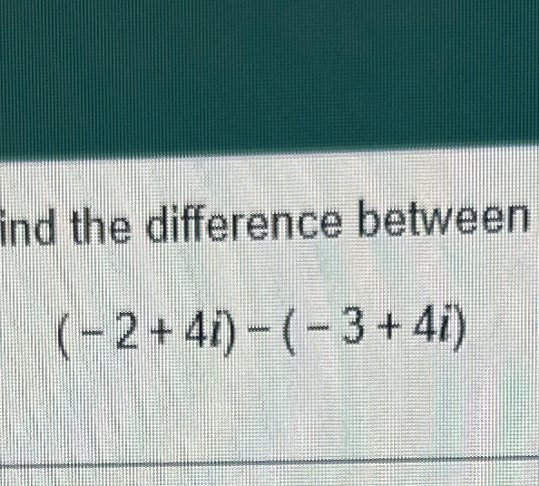 Solved ind the difference between(-2+4i)-(-3+4i) | Chegg.com