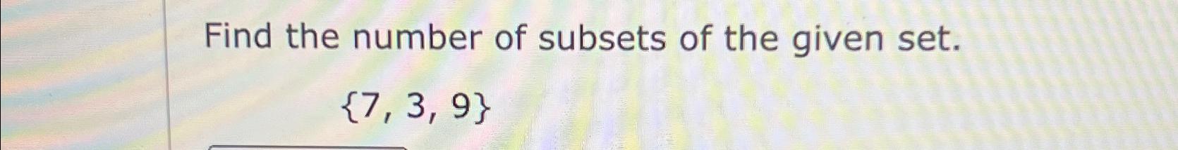 Solved Find the number of subsets of the given set.{7,3,9} | Chegg.com
