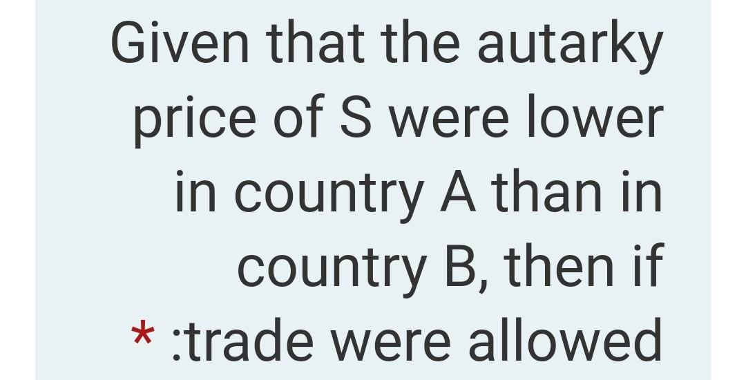 Solved Given that the autarky price of S were lower in | Chegg.com