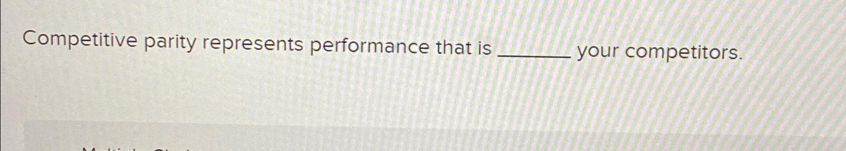 Solved Competitive parity represents performance that is | Chegg.com