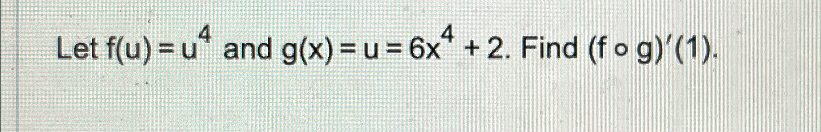 Solved Let f(u)=u4 ﻿and g(x)=u=6x4+2. ﻿Find (f@g)'(1). | Chegg.com