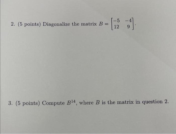 Solved 2. (5 points) Diagonalize the matrix B=[−512−49]. 3. | Chegg.com