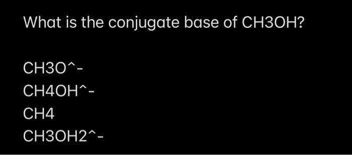 Solved What is the conjugate base of CH3OH? CH30^- CH4OH^- | Chegg.com