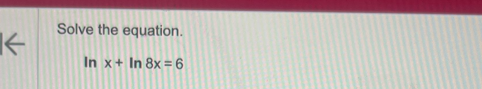 Solved Solve the equation.ln x+ln 8x=6 | Chegg.com