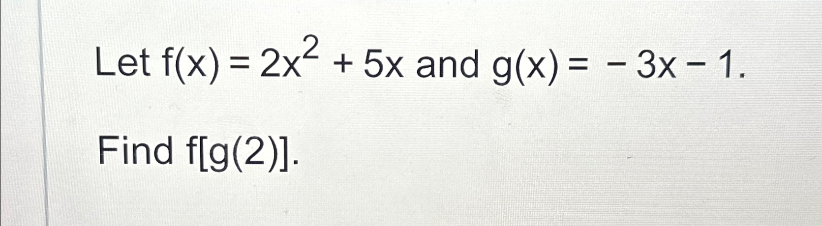 Solved Let f(x)=2x2+5x ﻿and g(x)=-3x-1Find f[g(2)]. | Chegg.com