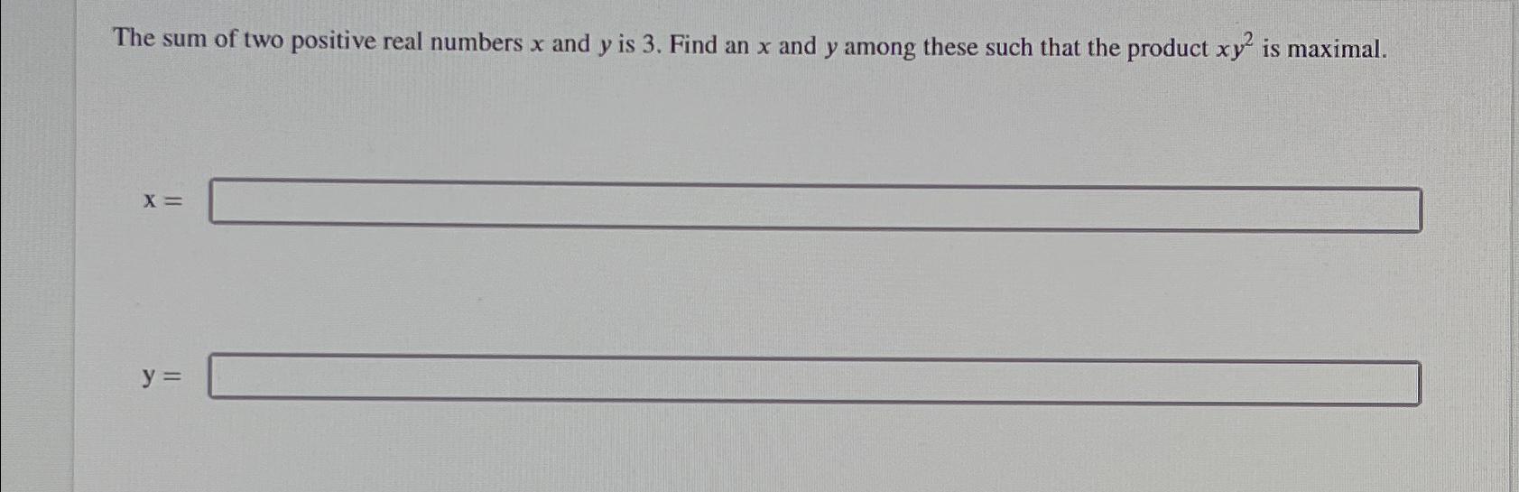 Solved The sum of two positive real numbers x ﻿and y ﻿is 3. | Chegg.com