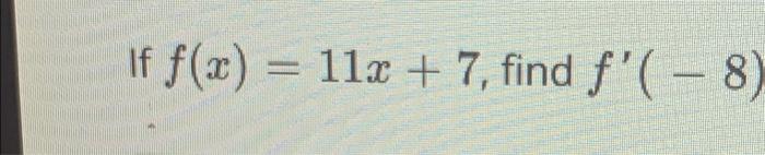 Solved If f(x)=11x+7, find f′(−8) | Chegg.com