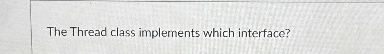 Solved The Thread class implements which interface? | Chegg.com