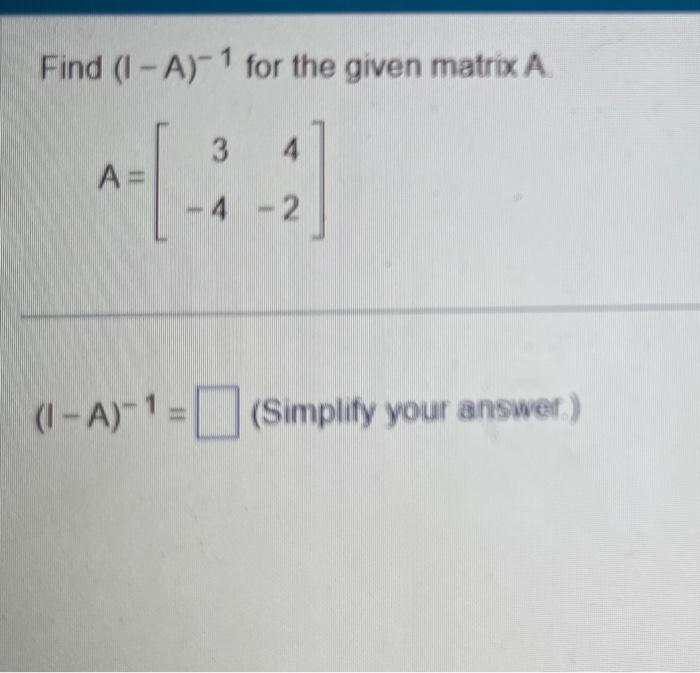 Solved Find (1−A)−1 for the given matrix A A=[3−44−2] | Chegg.com